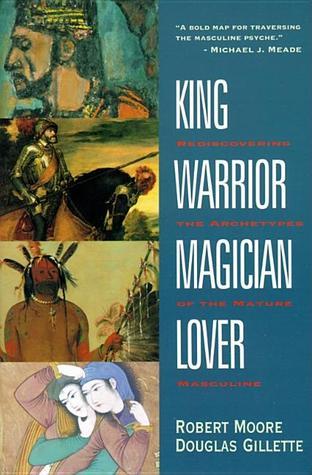 King, Warrior, Magician, Lover: Rediscovering the Archetypes of the ...